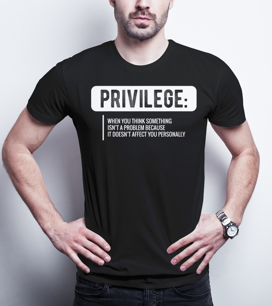 Privilege When You Think Something Isn't A Problem Because It Doesn't Affect You Personally Civil Rights Equality T-Shirt