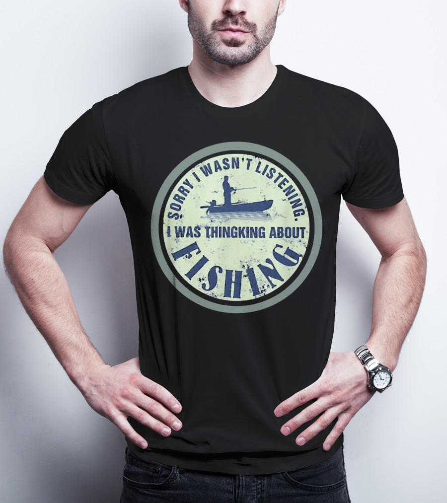 Sorry I Wasn’t Listening I Was Thinking About Fishing Boat T-Shirt