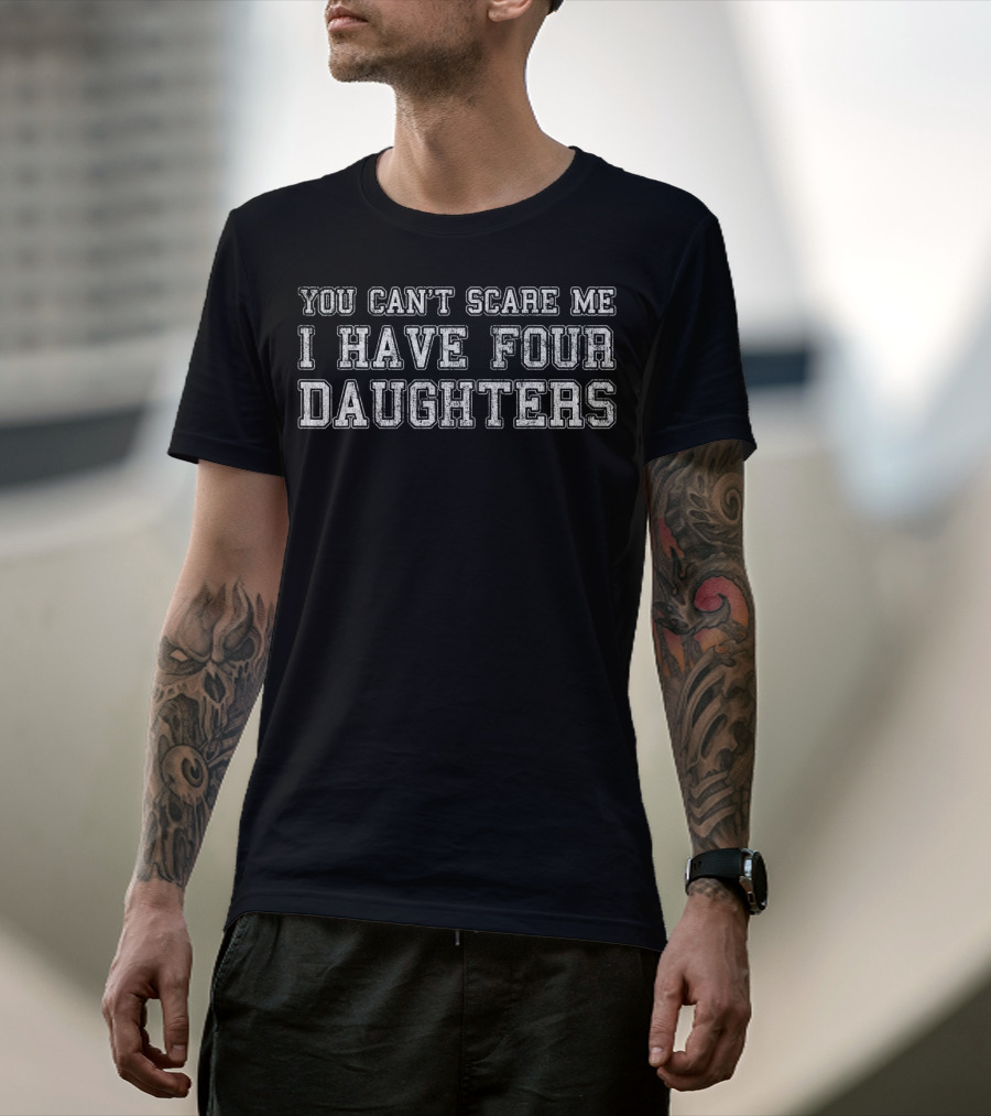 You Can't Scare Me I Have Four Daughters Father's Day Humorous T-Shirt