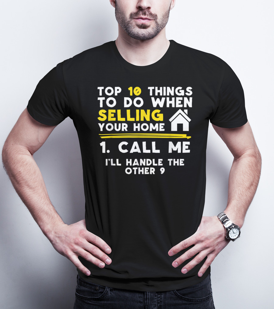 TOP 10 Things To Do When Selling Your Home 1. Call Me I'll Handle The Other 9 T-Shirt