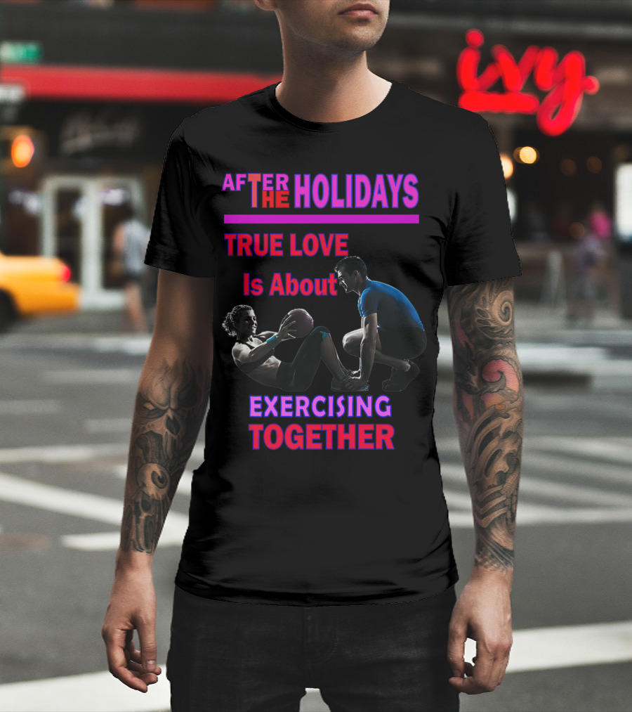 AFTER THE HOLIDAYS TRUE LOVE IS ABOUT EXERCISING TOGETHER T-Shirt