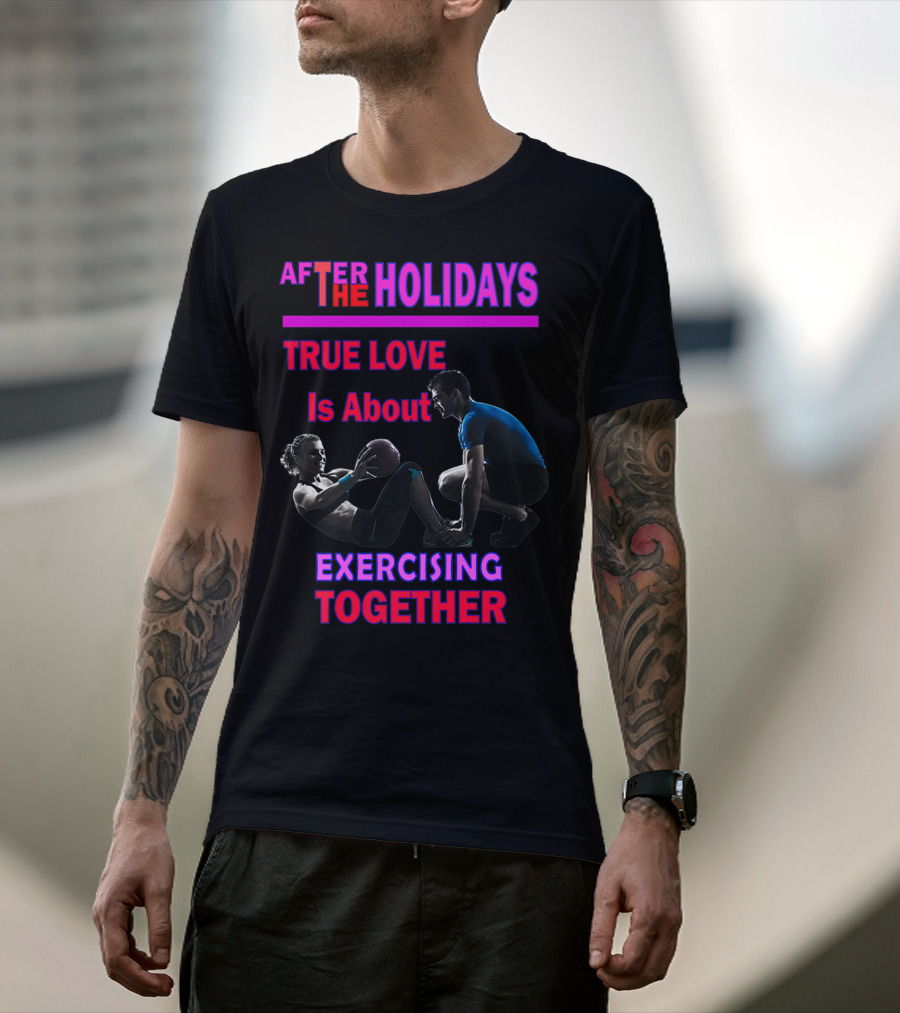 AFTER THE HOLIDAYS TRUE LOVE IS ABOUT EXERCISING TOGETHER T-Shirt
