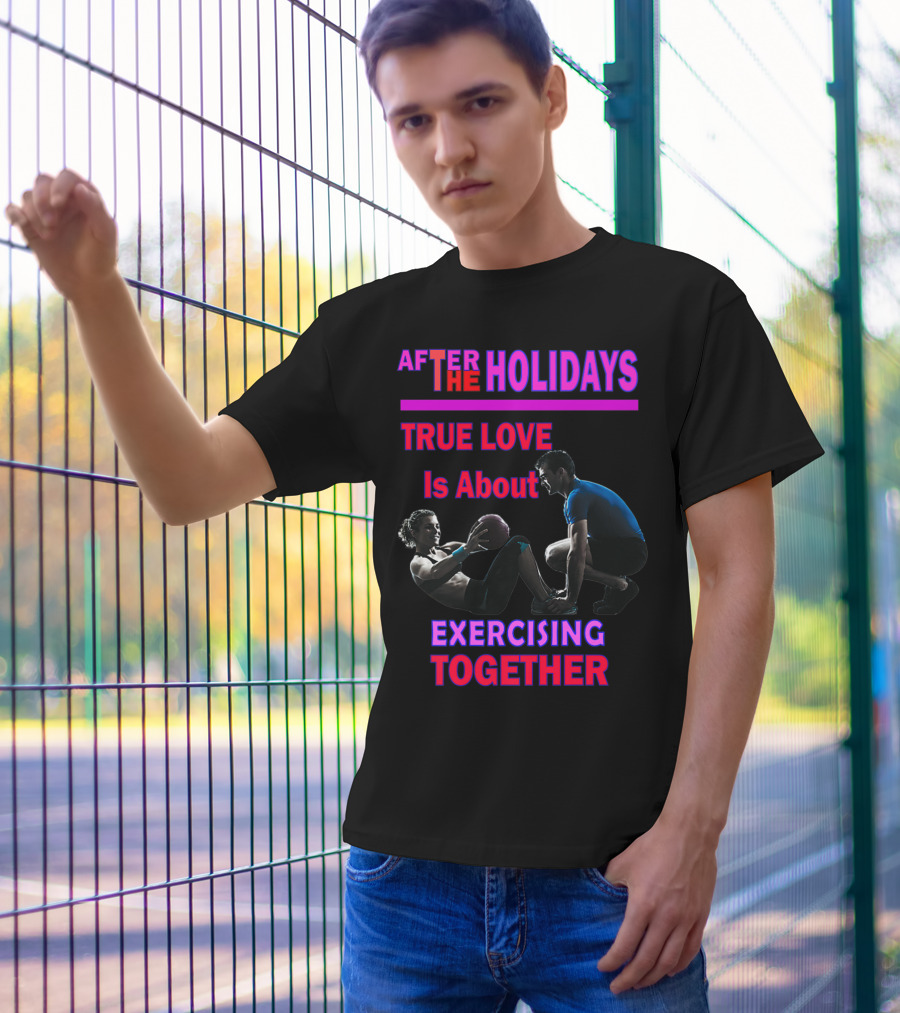AFTER THE HOLIDAYS TRUE LOVE IS ABOUT EXERCISING TOGETHER T-Shirt