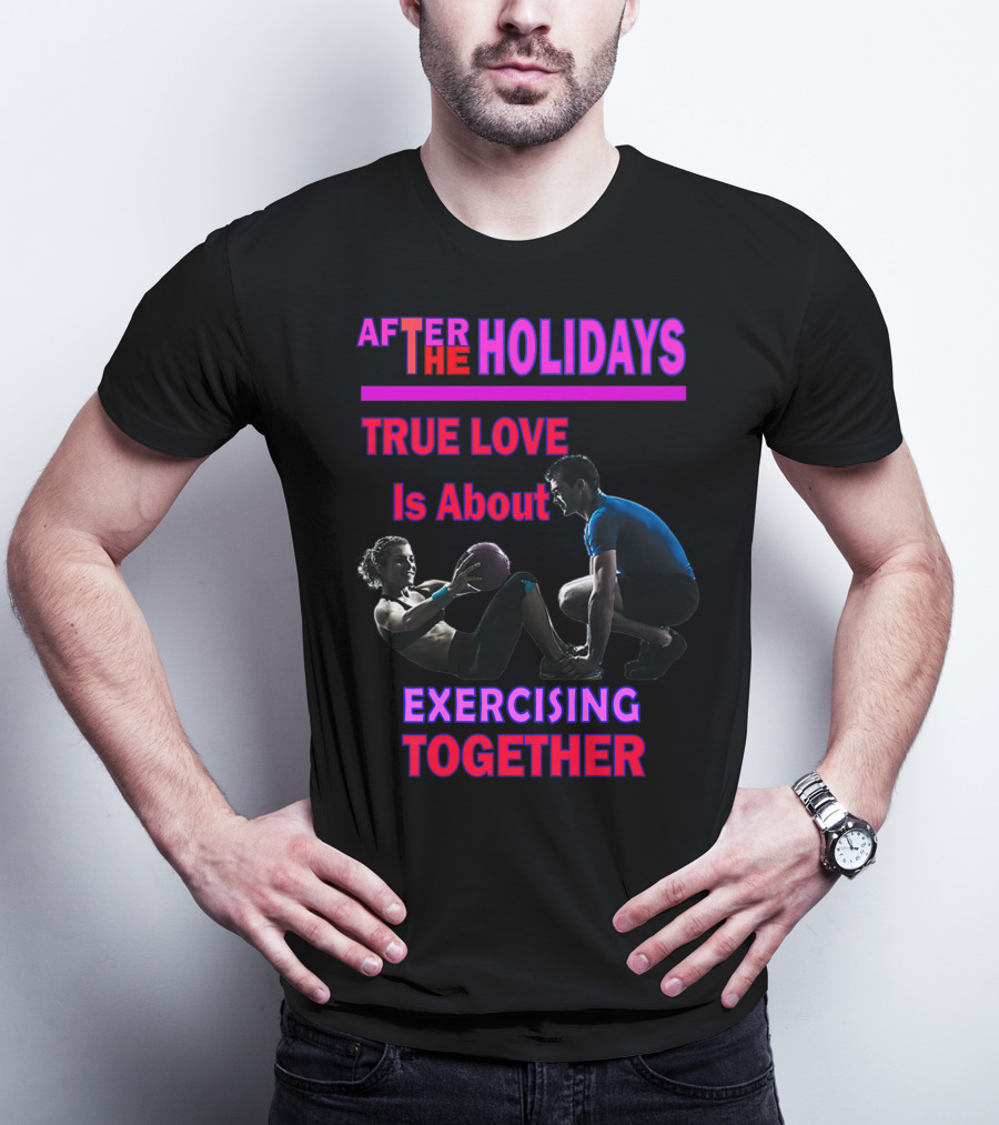 AFTER THE HOLIDAYS TRUE LOVE IS ABOUT EXERCISING TOGETHER T-Shirt