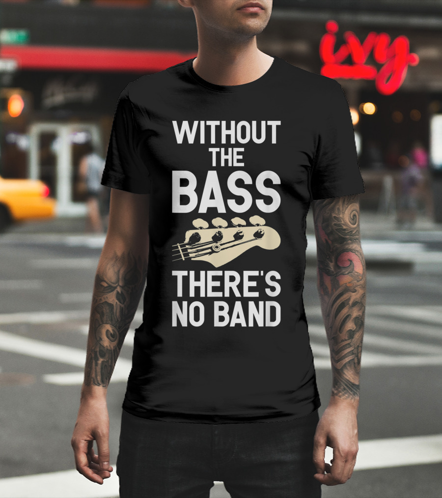 Without The Bass There's No Band Funny Bass Guitarist Guitar Player T-Shirt