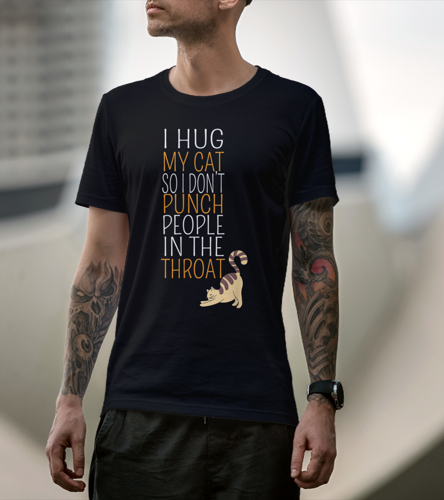 I Hug My Cat So I Don't Punch People In The Throat T-Shirt