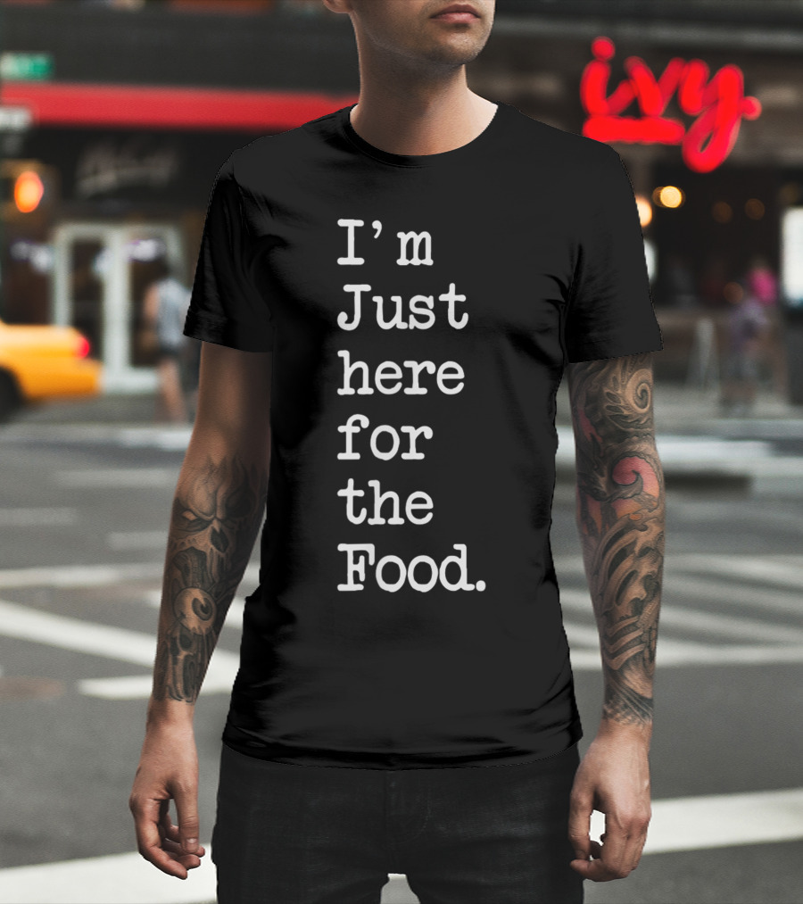 I'm Just Here For The Food T-Shirt