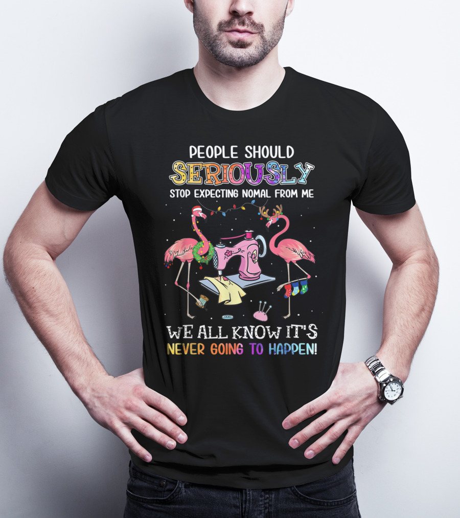 People Should Seriously Stop Expecting Nomal From Me We All Know It's Never Going To Happen Flamingo Sewing Machine T-Shirt