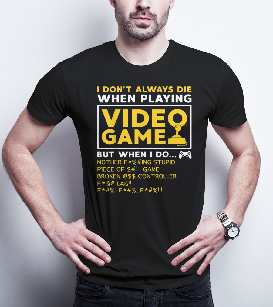 I Don't Always Die When Playing Video Game But When I Do Mother F*%#ing Stupid Piece Of $#- Game Broken @$$ Controller F*&# Lag F*#%, F*#%, F*#% T-Shirt