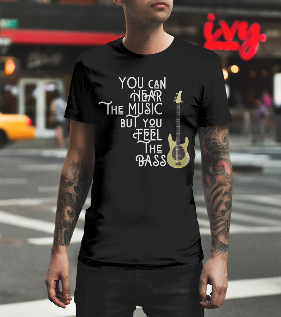 YOU CAN HEAR THE MUSIC BUT YOU FEEL THE BASS T-Shirt