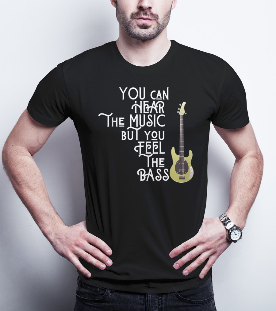 YOU CAN HEAR THE MUSIC BUT YOU FEEL THE BASS T-Shirt