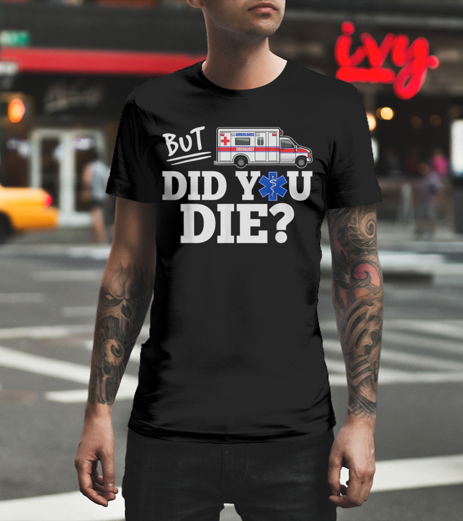 But Did You Die Ambulance Emergency EMT Funny T-Shirt