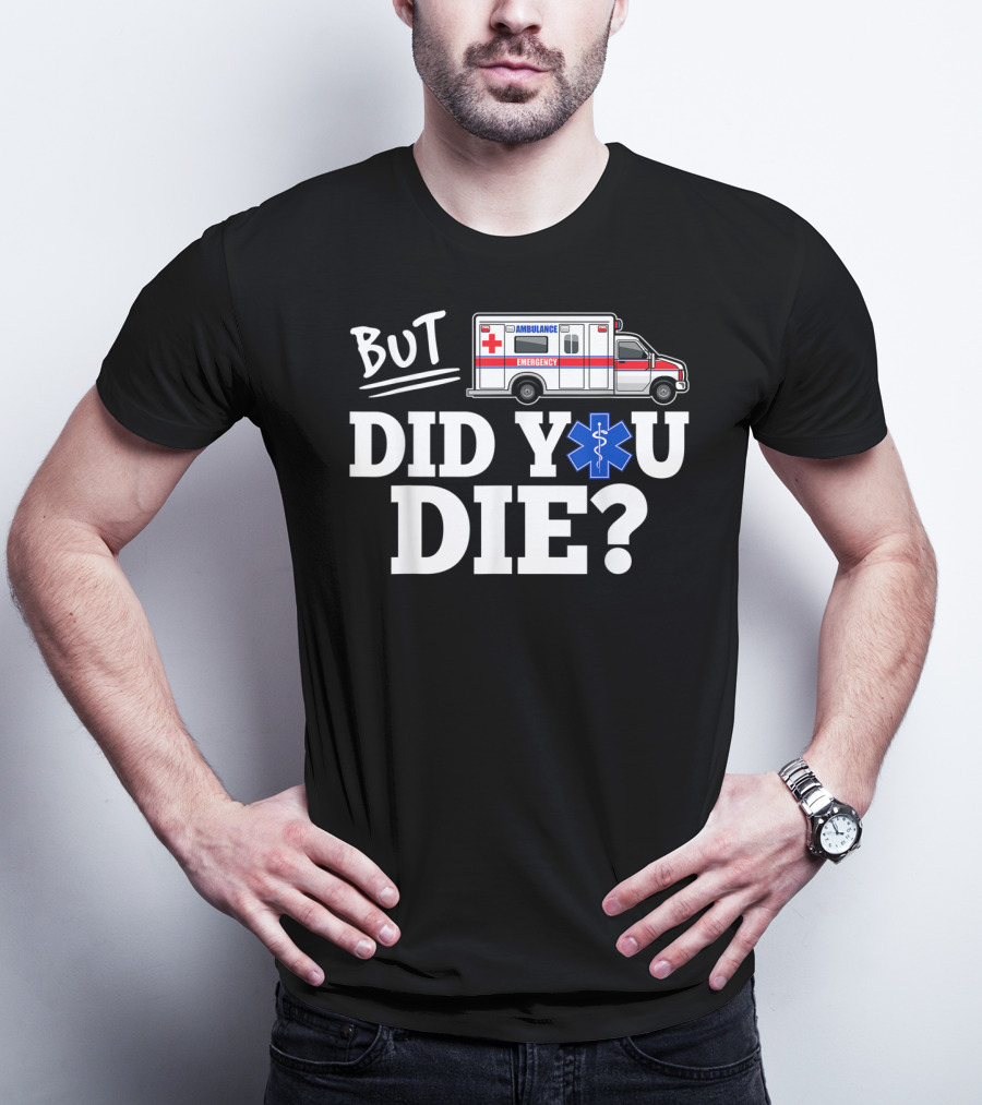 But Did You Die Ambulance Emergency EMT Funny T-Shirt