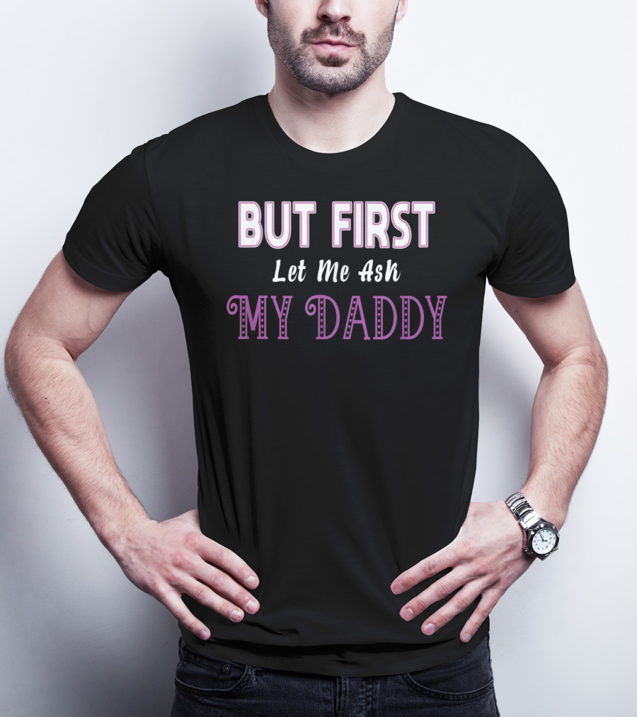 But First Let Me Ask My Daddy Ddlg T-Shirt