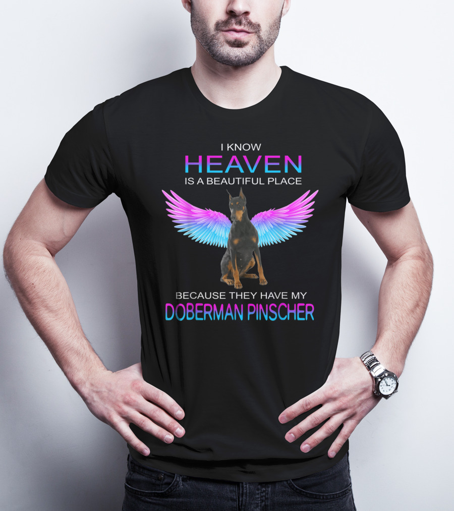 I Know Heaven Is A Beautiful Place Because They Have My Doberman Pinscher T-Shirt
