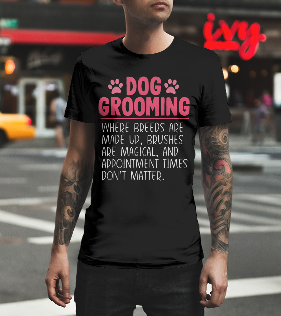Dog Grooming Breeds Made Up Brushes Magical Appointment Times Don't Matter T-Shirt
