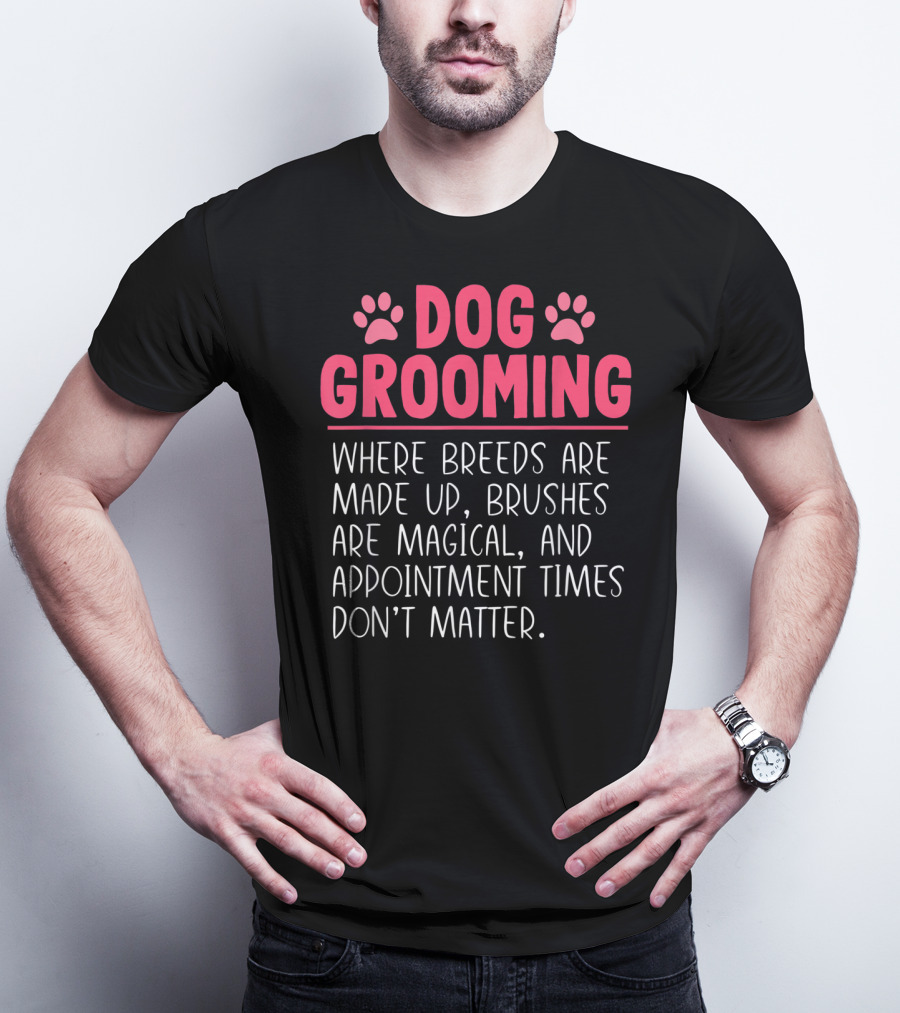 Dog Grooming Breeds Made Up Brushes Magical Appointment Times Don't Matter T-Shirt