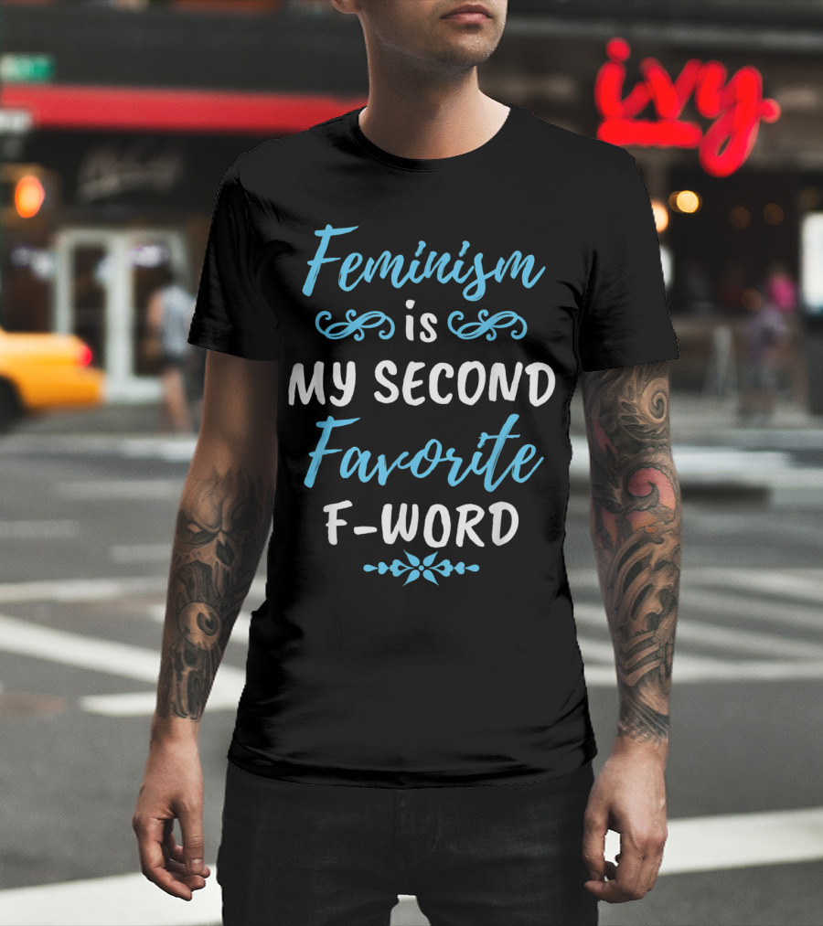 Feminism Is My Second Favorite F-Word T-Shirt