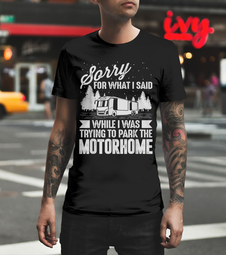 Sorry For What I Said While I Was Trying To Park The Motorhome T-Shirt
