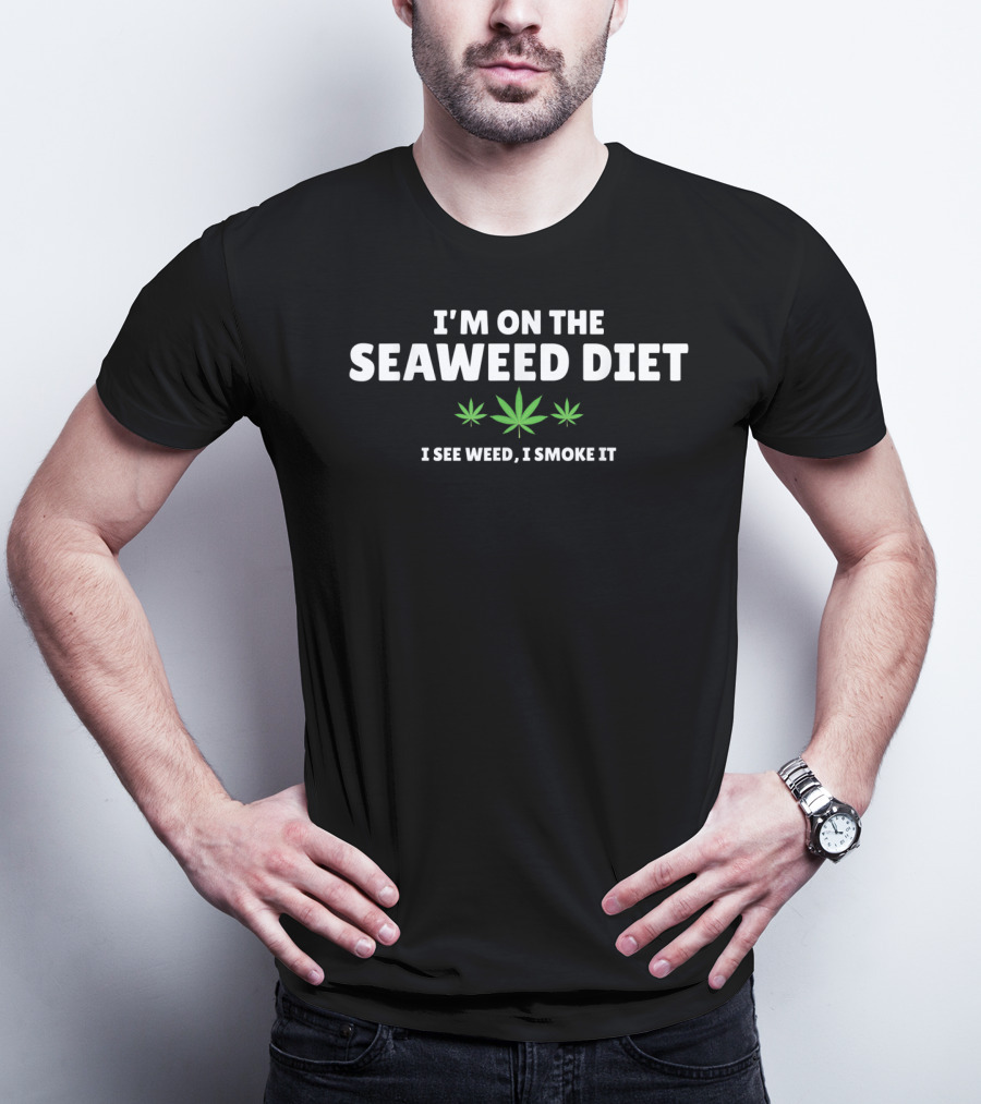 I'm On The Seaweed Diet I See Weed I Smoke It W Marijuana Leaf T-Shirt