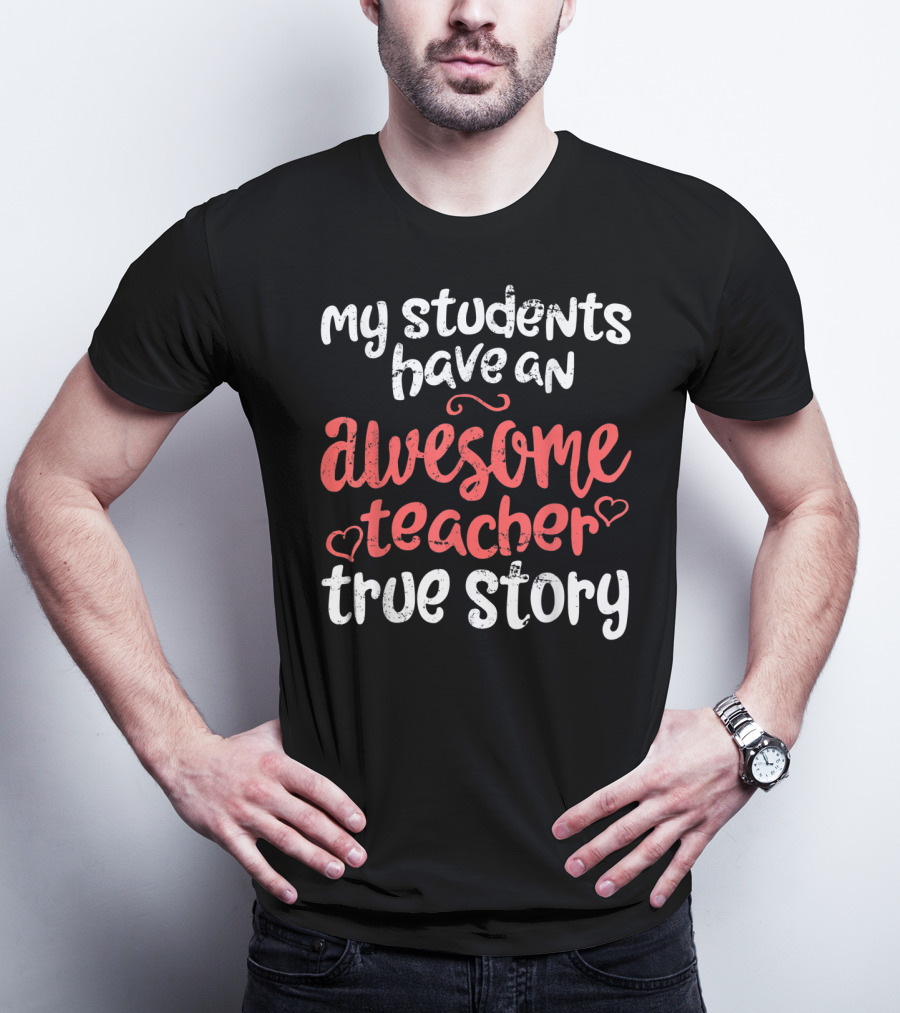 My Students Have An Awesome Teacher True Story T-Shirt