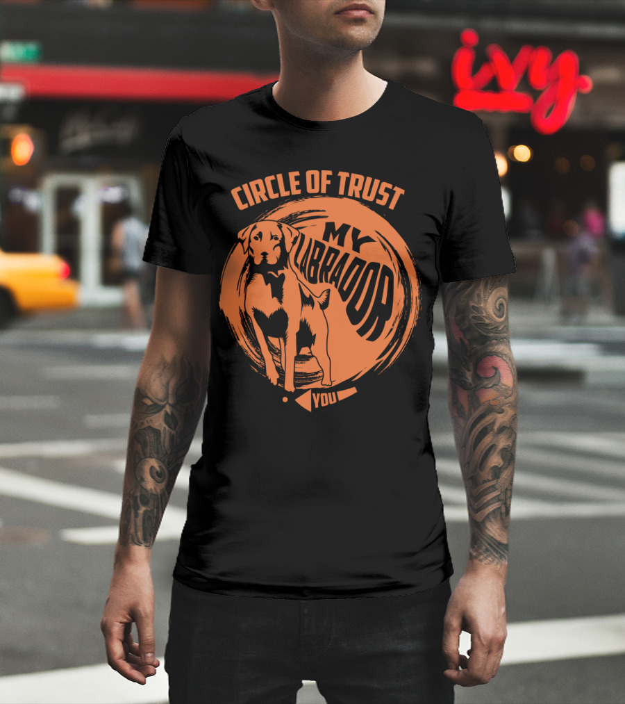 Circle Of Trust My Labrador You Dog T-Shirt
