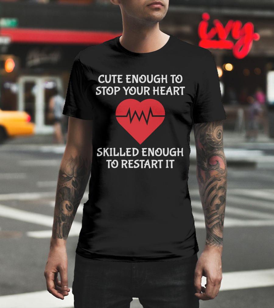 CUTE ENOUGH TO STOP YOUR HEART SKILLED ENOUGH TO RESTART IT T-Shirt