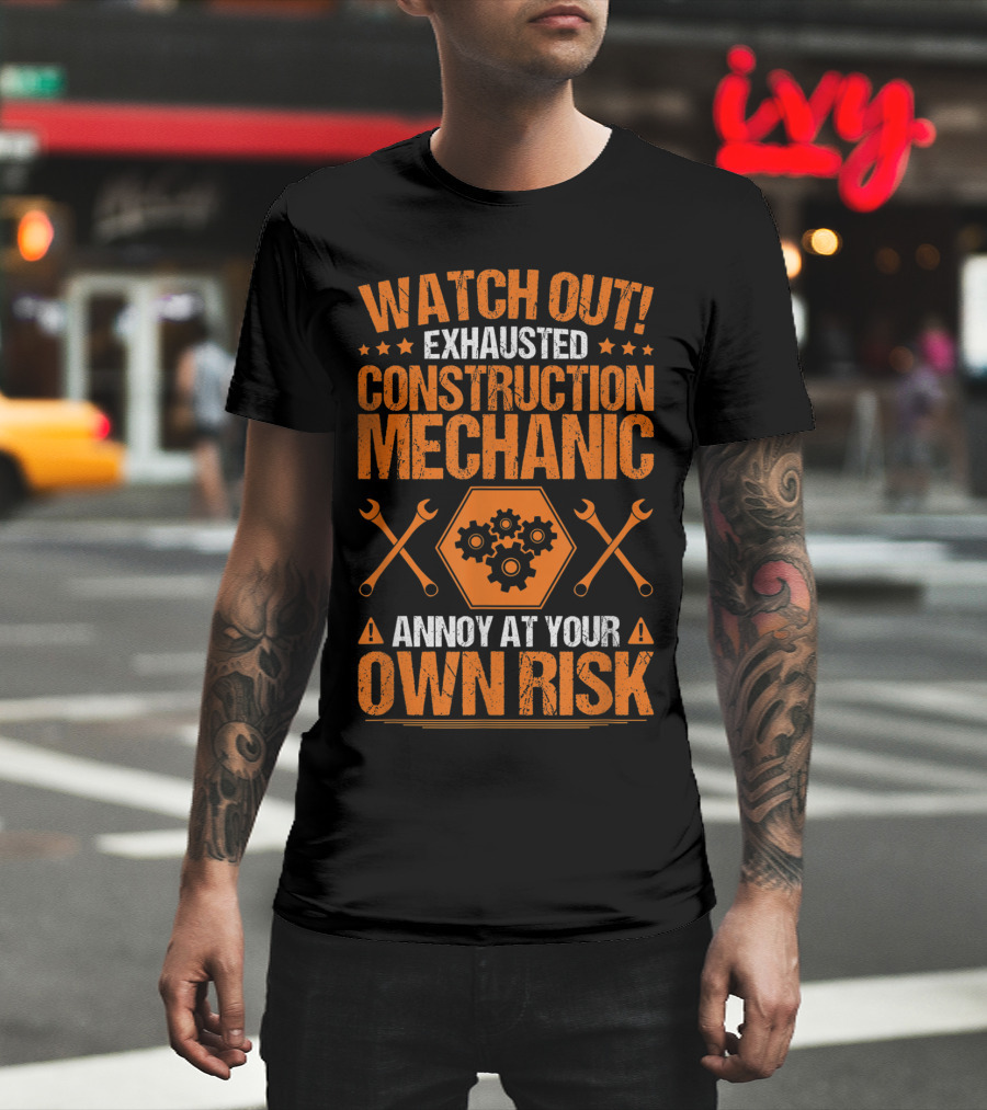 WATCH OUT Exhausted Construction Mechanic Annoy At Your Own Risk T-Shirt