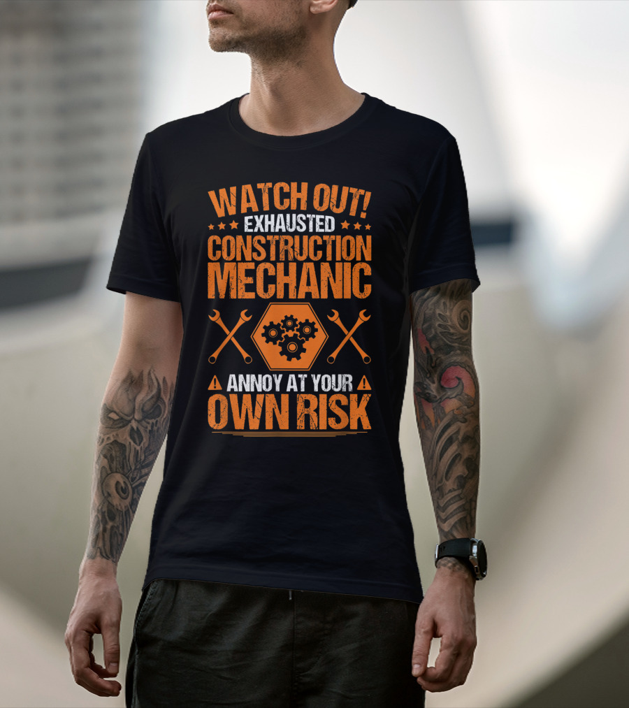 WATCH OUT Exhausted Construction Mechanic Annoy At Your Own Risk T-Shirt