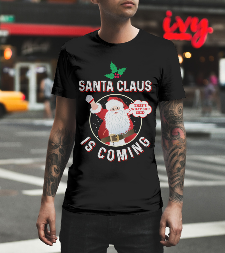 Santa Claus Is Coming That's What She Said Santa Claus Christmas Holiday Humor T-Shirt