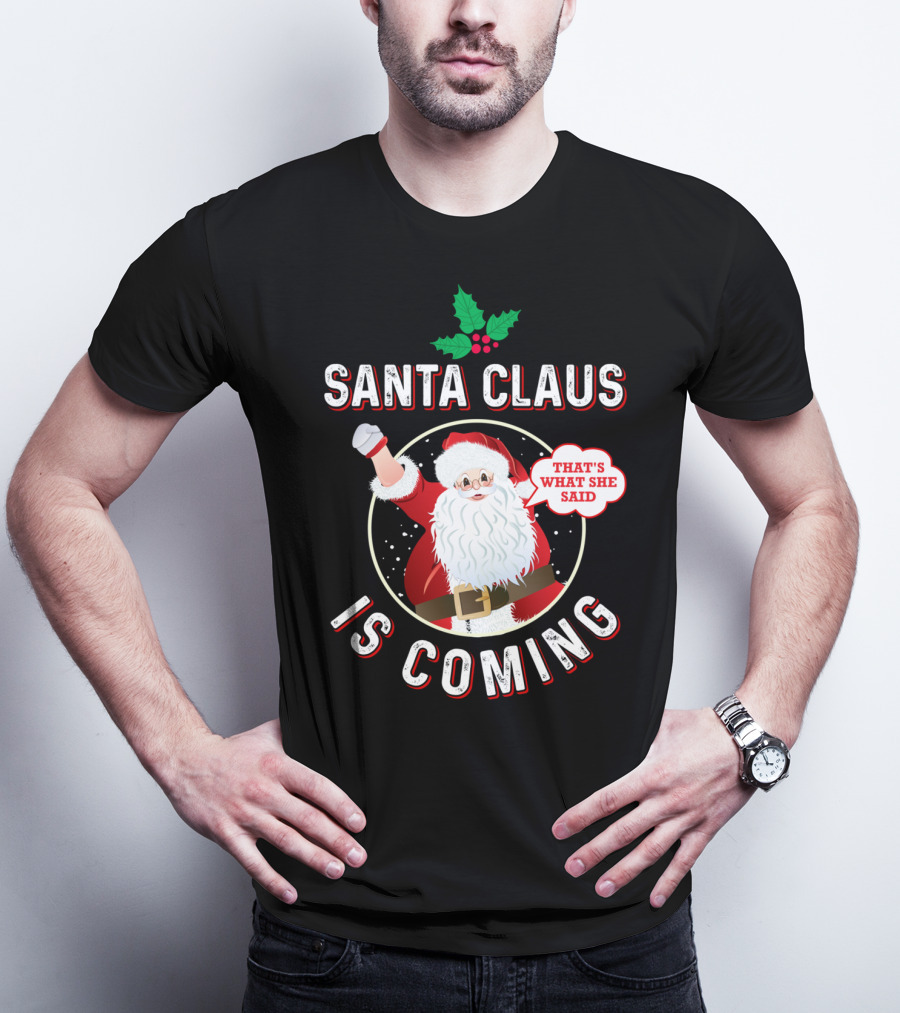 Santa Claus Is Coming That's What She Said Santa Claus Christmas Holiday Humor T-Shirt