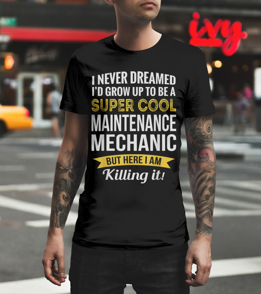 I Never Dreamed I'd Grow Up To Be A Super Cool Maintenance Mechanic But Here I Am Killing It T-Shirt