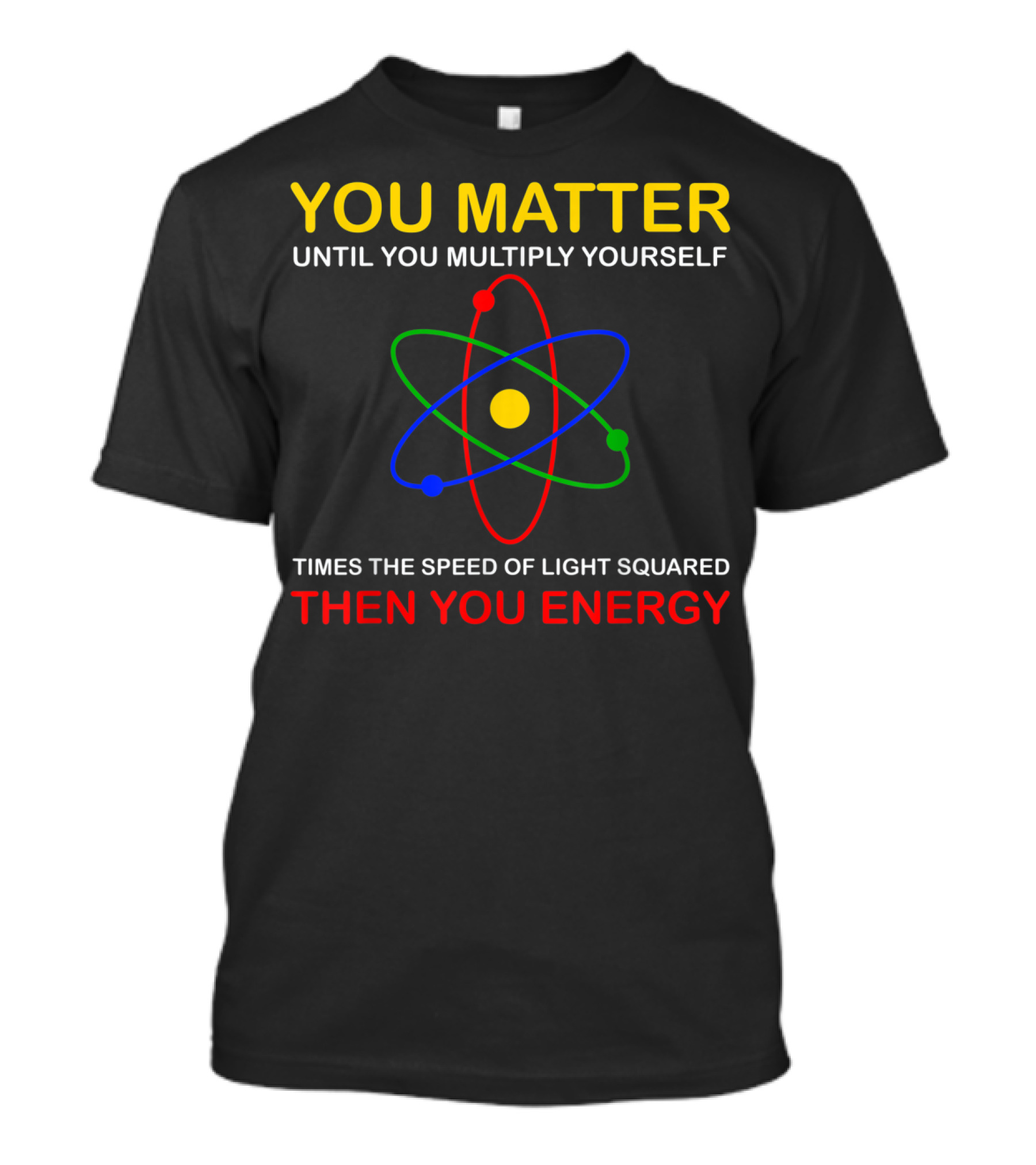 You Matter Until You Multiply Yourself Times The Speed Of Light Squared Then You Energy Physicist Humor T-Shirt
