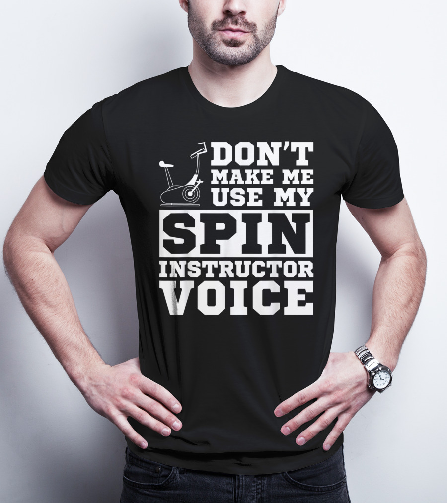 Don’t Make Me Use My Spin Instructor Voice Spin Bike T-Shirt