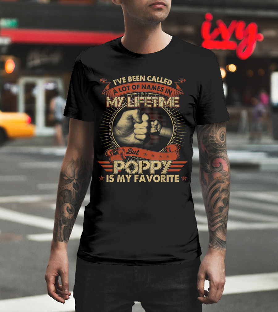 I've Been Called A Lot Of Names In My Lifetime But Poppy Is My Favorite T-Shirt