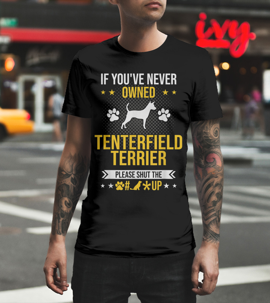 If You've Never Owned Tenterfield Terrier Please Shut Up T-Shirt