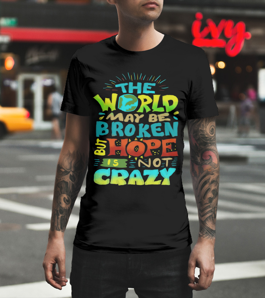 The World May Be Broken But Hope Is Not Crazy T-Shirt