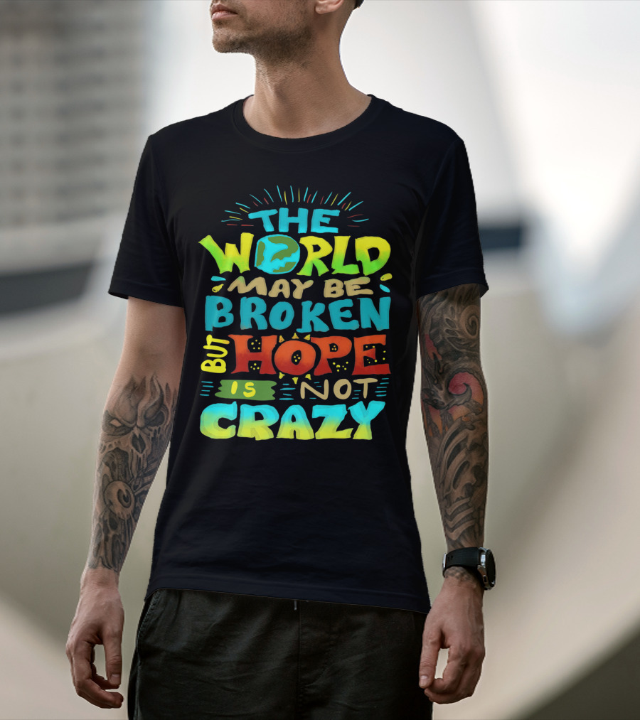The World May Be Broken But Hope Is Not Crazy T-Shirt