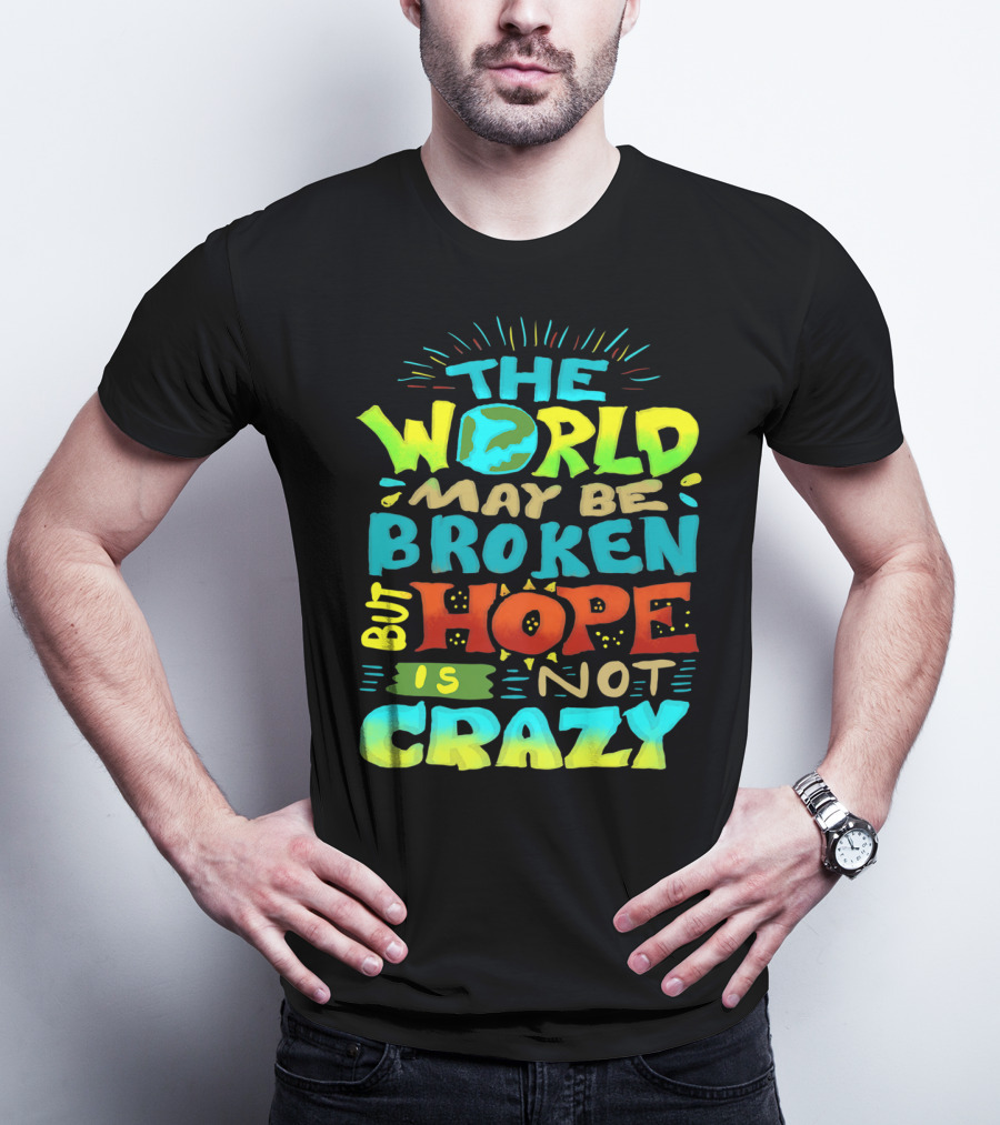 The World May Be Broken But Hope Is Not Crazy T-Shirt