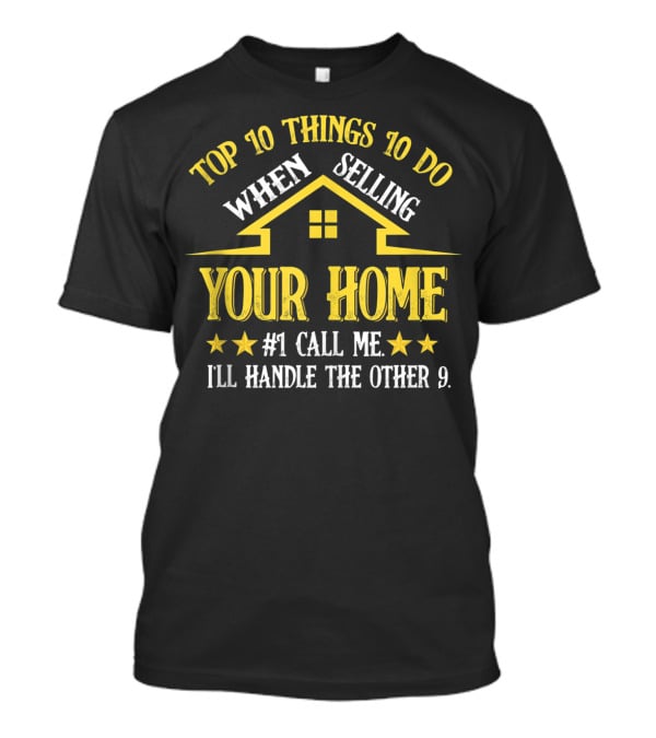 TOP 10 THINGS TO DO WHEN SELLING YOUR HOME #1 CALL ME I'LL HANDLE THE OTHER 9 T-Shirt