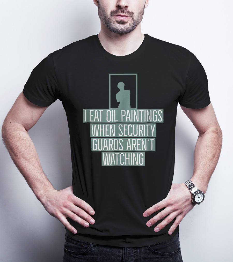 I Eat Oil Paintings When Security Guards Aren't Watching T-Shirt
