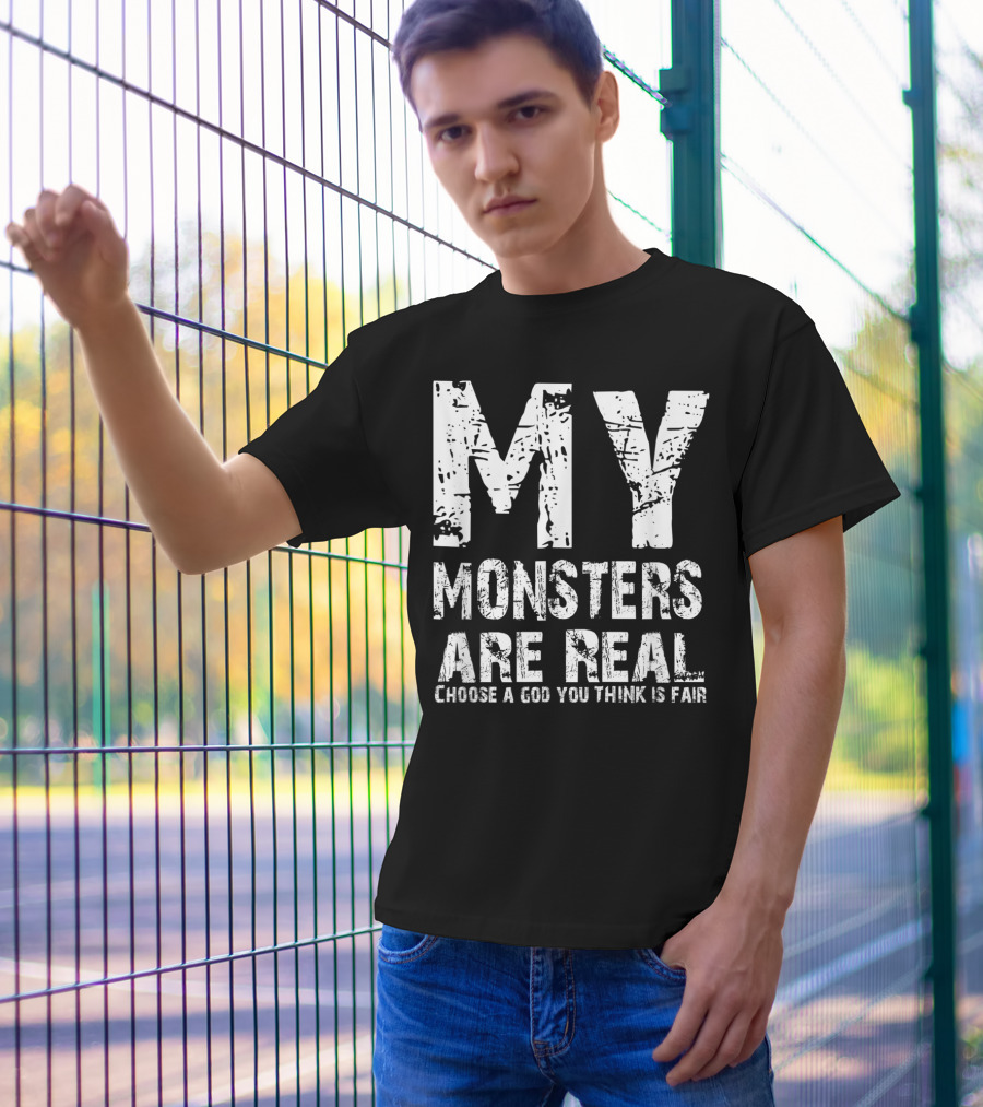 My Monsters Are Real Choose A God You Think Is Fair T-Shirt