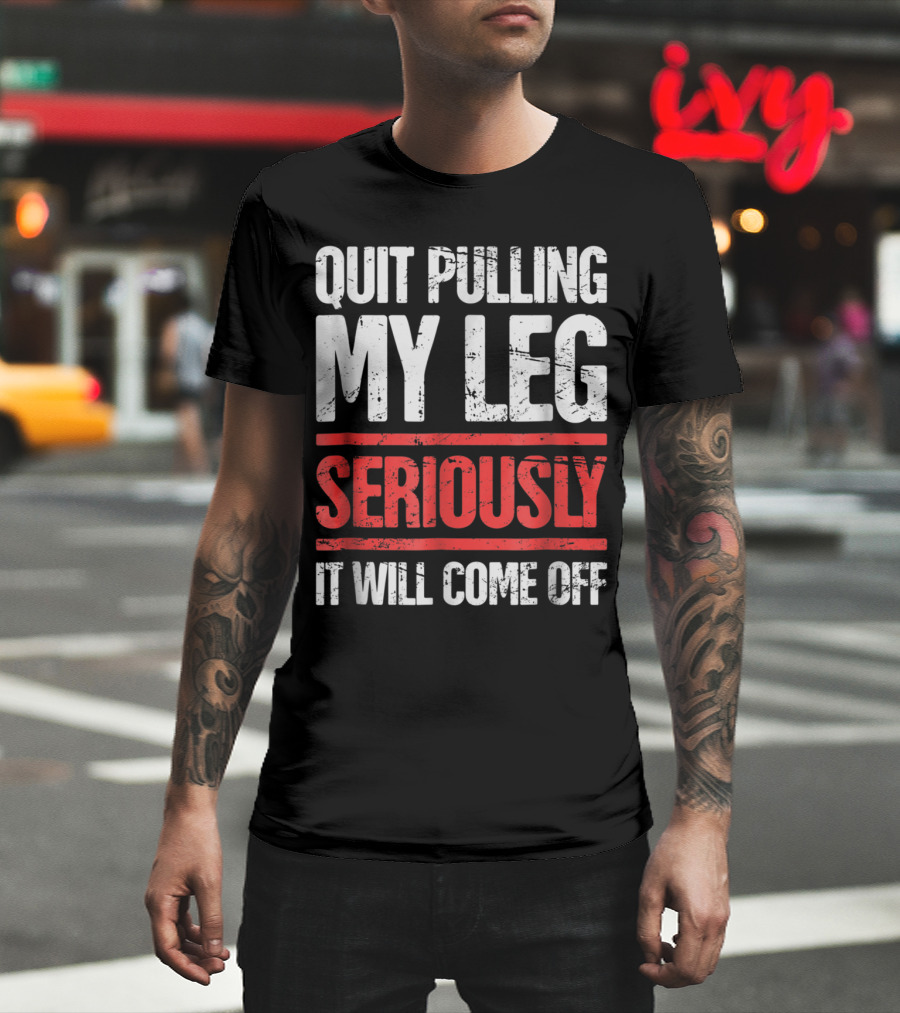 QUIT PULLING MY LEG SERIOUSLY IT WILL COME OFF Distressed Funny Present For Leg Amputee T-Shirt