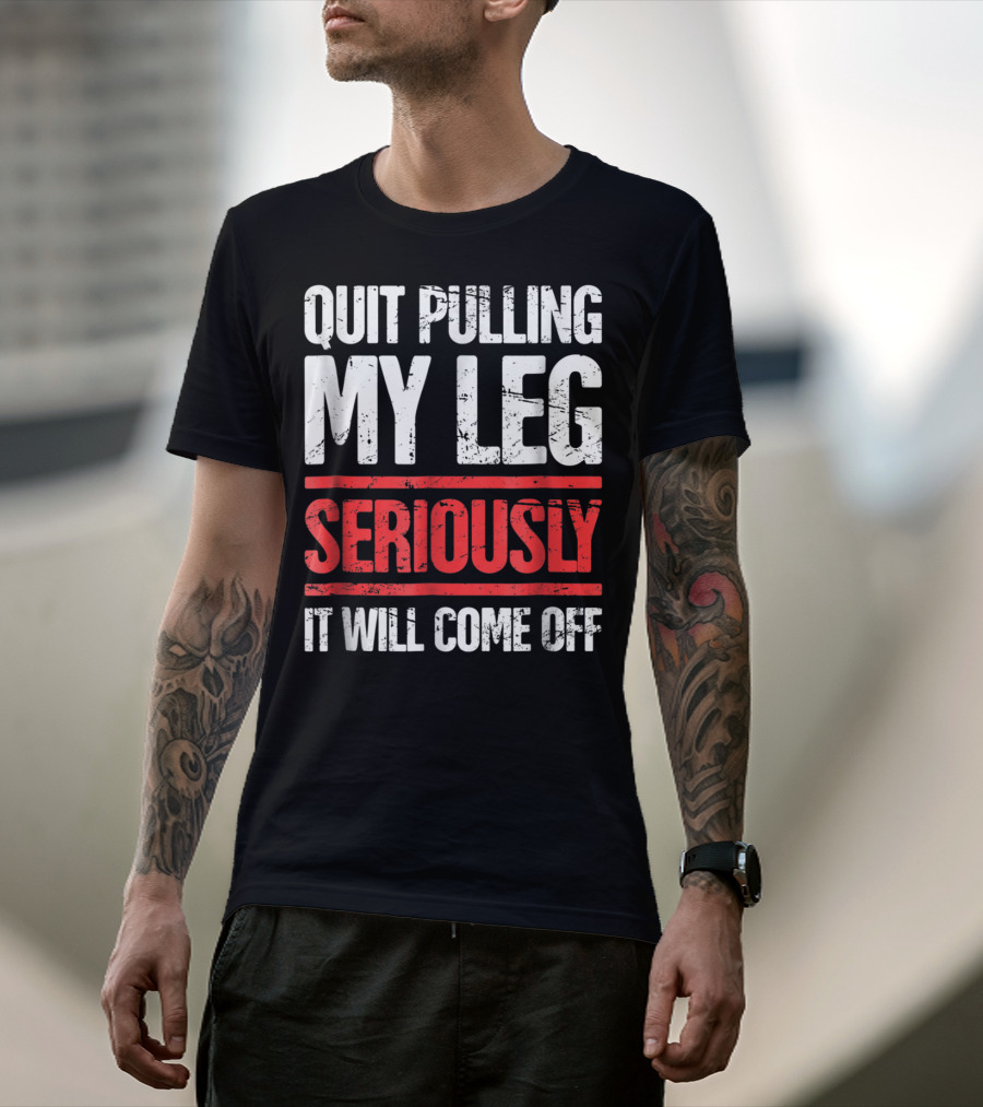 QUIT PULLING MY LEG SERIOUSLY IT WILL COME OFF Distressed Funny Present For Leg Amputee T-Shirt