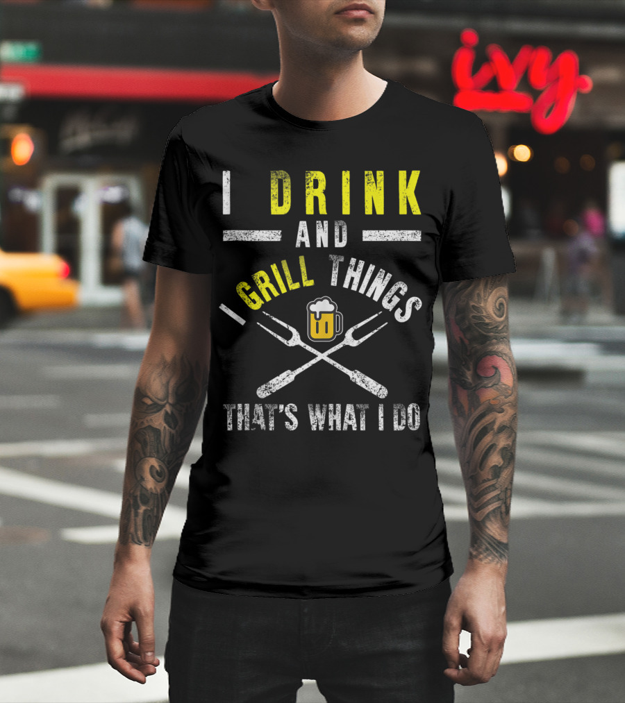 I Drink And Grill Things That's What I Do T-Shirt