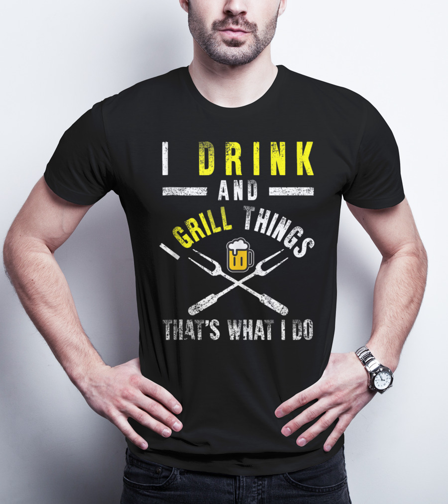I Drink And Grill Things That's What I Do T-Shirt