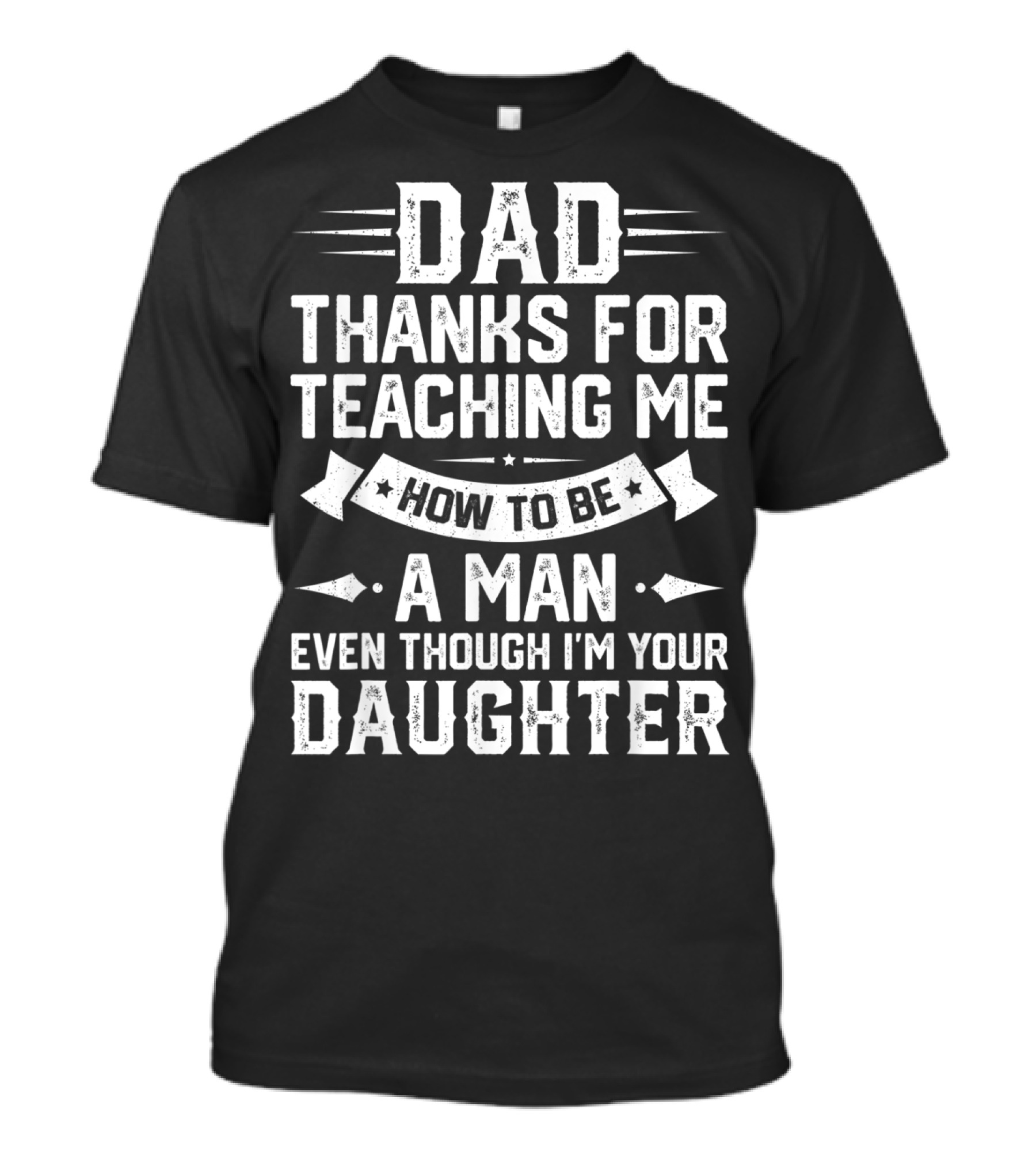 Dad Thanks For Teaching Me How To Be A Man Even Though I'm Your Daughter T-Shirt