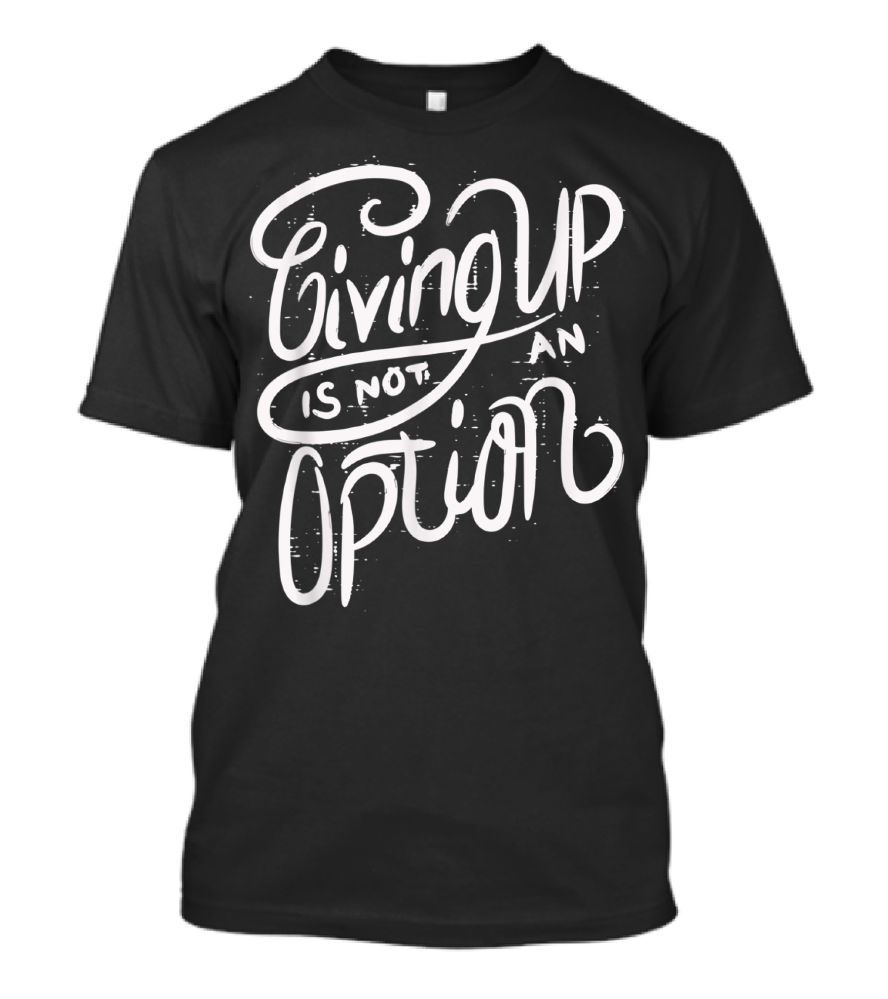 Giving Up Is Not An Option Motivational Message T-Shirt