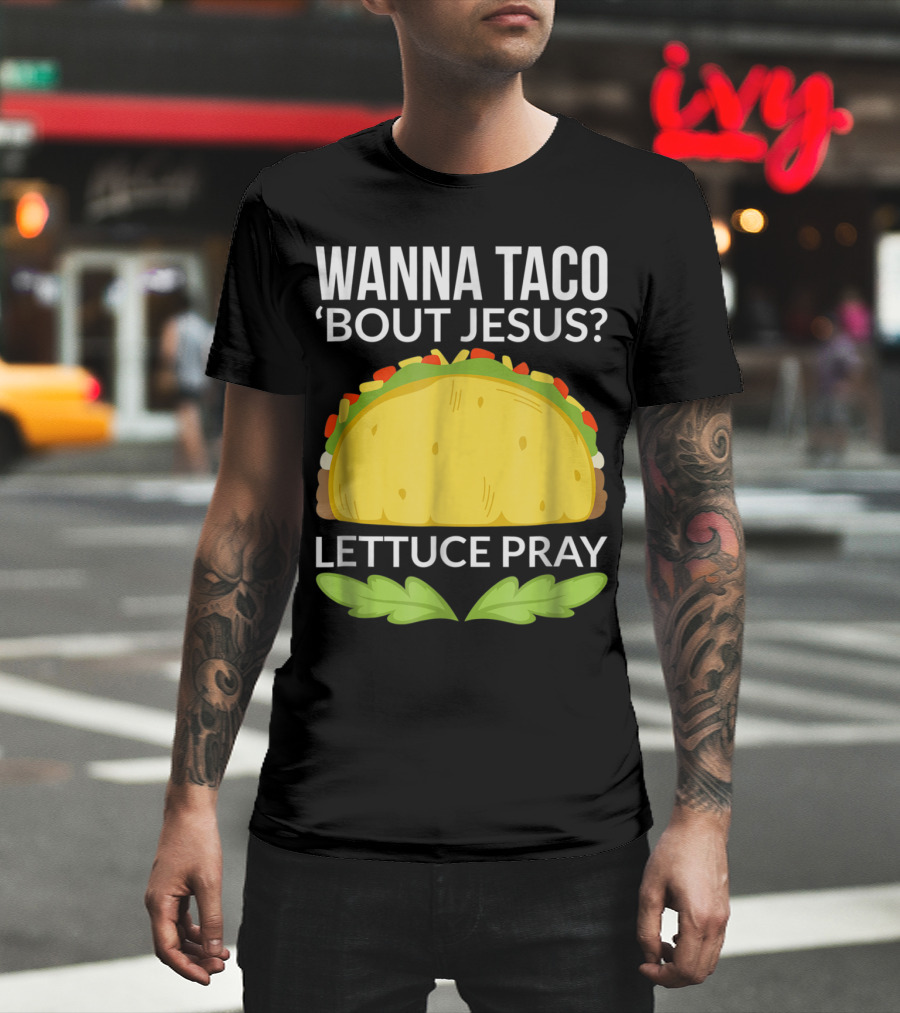 Wanna Taco 'Bout Jesus Lettuce Pray T-Shirt