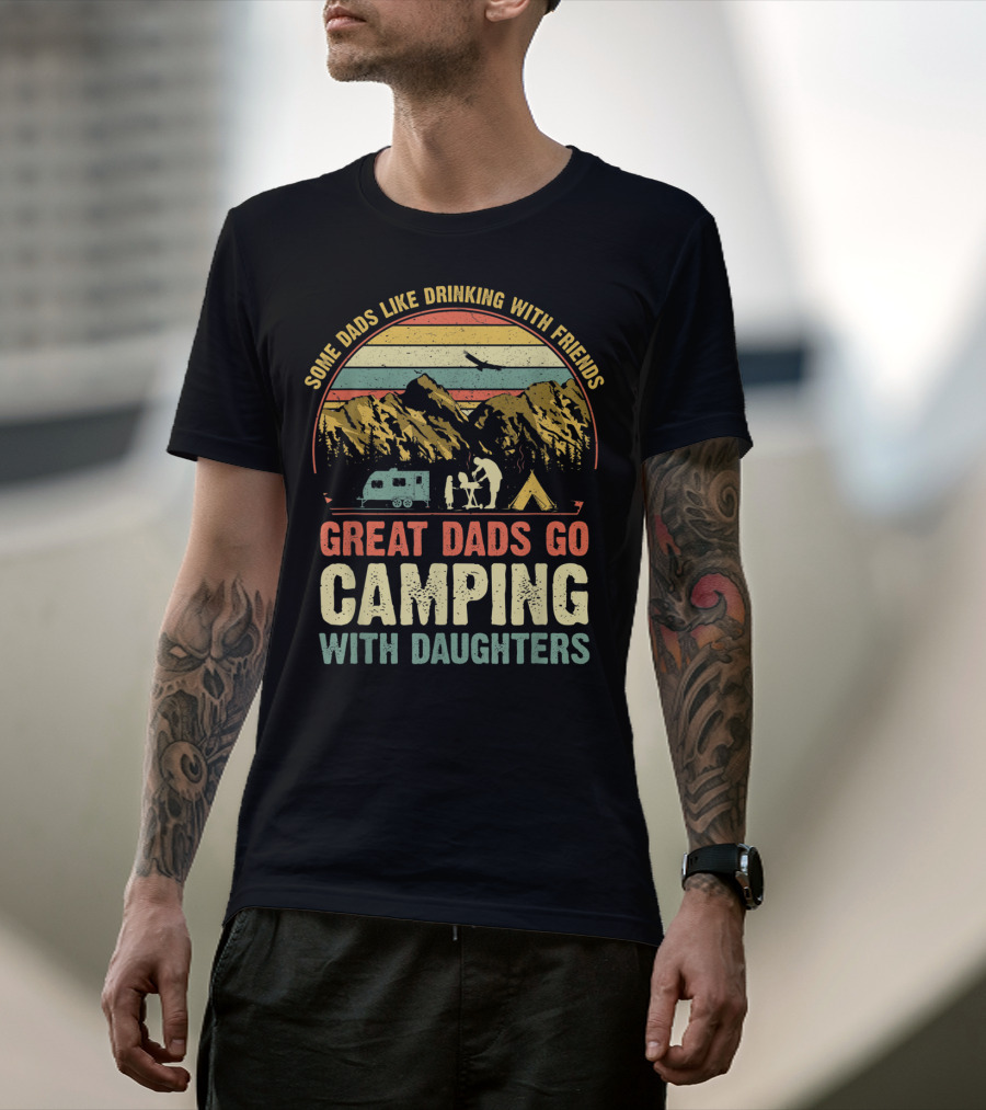 Some Dads Like Drinking, Great Dads Go Camping With Daughters T-Shirt